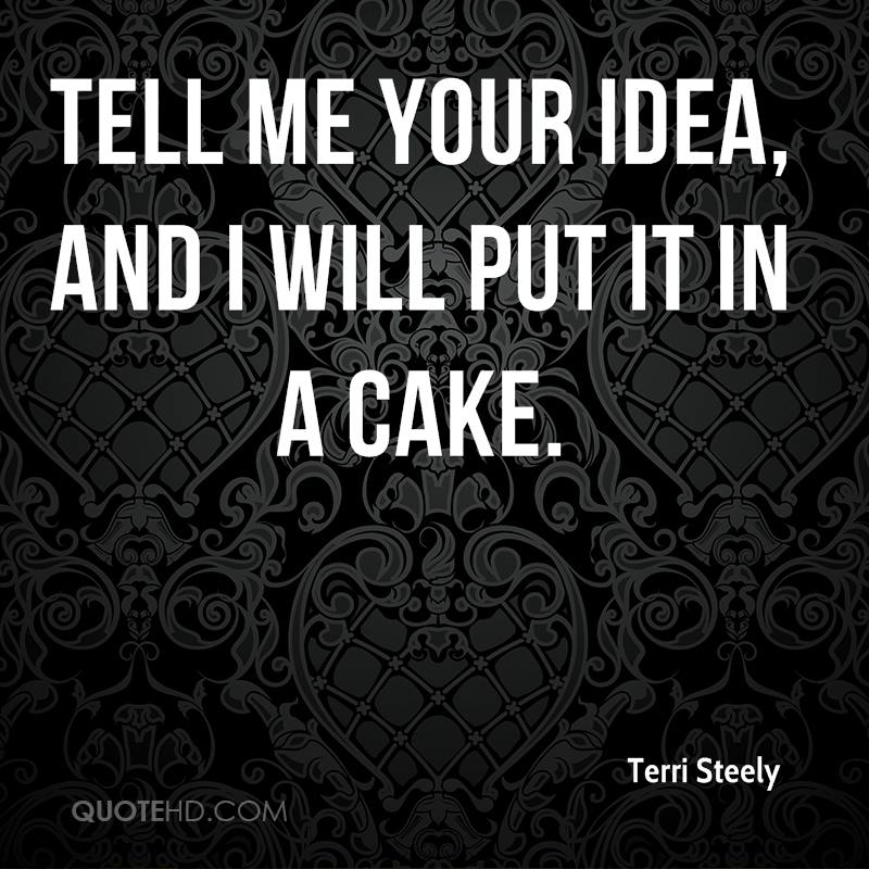 terri-steely-quote-tell-me-your-idea-and-i-will-put-it-in-a-cake ...